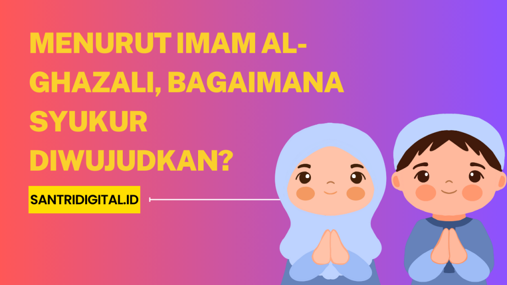 Menurut Imam Al-Ghazali Bagaimana Syukur Diwujudkan? - Santri Digital